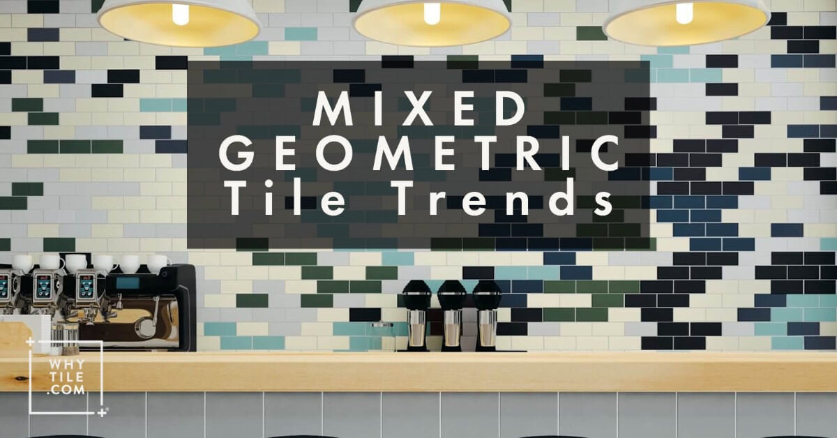 2020 Tile Trends: Mixed Geometric Tile - Why Tile